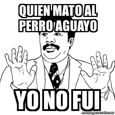 Meme Ay Si - Quien mato al perro aguayo Yo no fui - 16641051