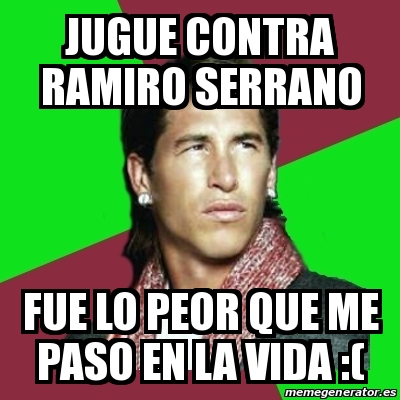 Meme Sergio Ramos - Jugue contra ramiro serrano fue lo peor que me paso ...