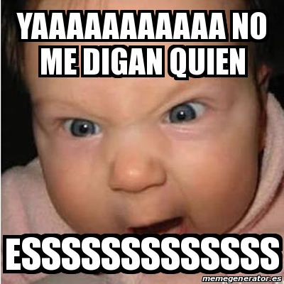 Meme Bebe furioso - yaaaaaaaaaaa no me digan quien esssssssssssss ...