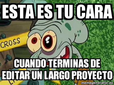 Meme Personalizado - esta es tu cara cuando terminas de editar un largo ...
