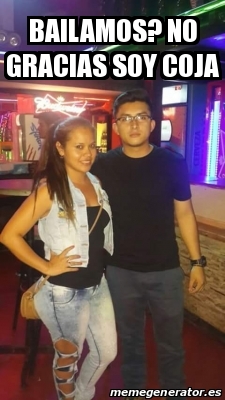 Meme Personalizado - BAILAMOS? nO GRACIAS SOY COJA - 16651784