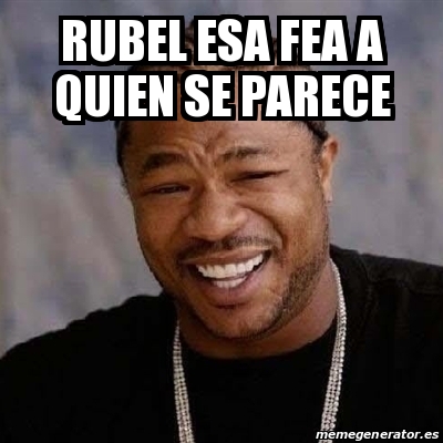 Meme Yo Dawg - rubel esa fea a quien se parece - 16653922