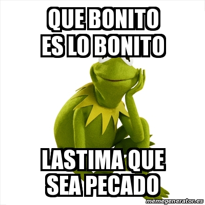 Meme Kermit the frog - que bonito es lo bonito lastima que sea pecado ...