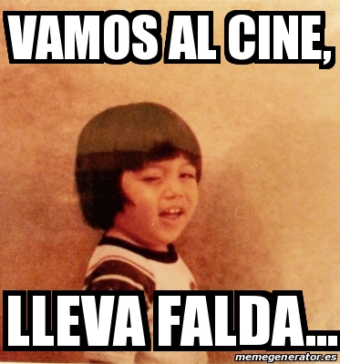 Meme Personalizado - Vamos al cine, lleva falda... - 16655316