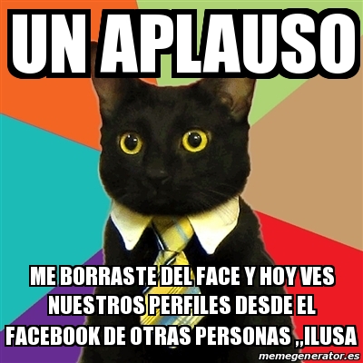 Meme Business Cat - un aplauso me borraste del face y hoy ves NUESTROS ...