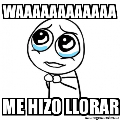 Meme Por favor - waaaaaaaaaaaa me hizo llorar - 16657482