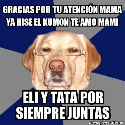 Meme Perro Racista - gracias por tu atenciÃ³n mama ya hise el kumon te ...