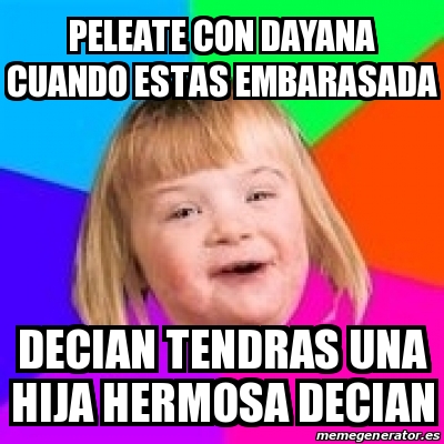 Meme Retard Girl - peleate con dayana cuando estas embarasada decian ...