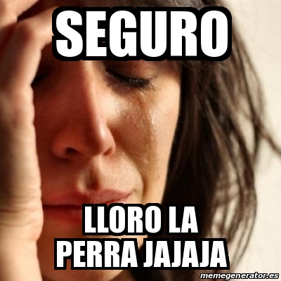 Meme Problems - seguro lloro la perra jajaja - 16662343