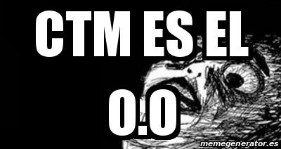 Meme Personalizado - CTM ES EL O.o - 16669277
