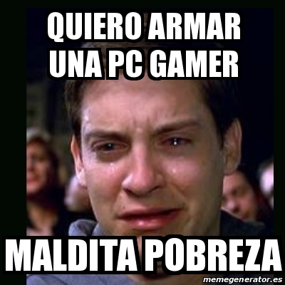 Meme crying peter parker - quiero armar una pc gamer maldita pobreza ...