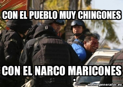 Meme Personalizado - . CON EL PUEBLO MUY CHINGONES CON EL NARCO ...