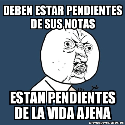 Meme Y U No - Deben estar pendientes de sus notas Estan pendientes de ...