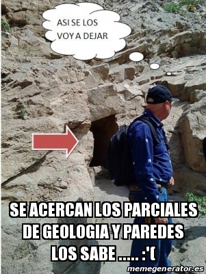 Meme Personalizado - SE ACERCAN LOS PARCIALES DE GEOLOGIA Y PAREDES LOS ...