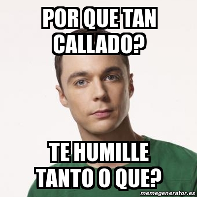 Meme Sheldon Cooper - por que tan callado? te humille tanto o que ...