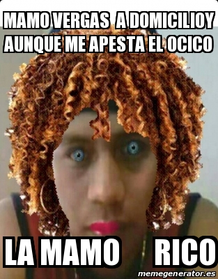 Meme Personalizado - MAMO VERGAS A DOMICILIOY AUNQUE ME APESTA EL OCICO ...
