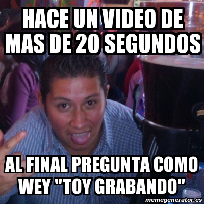 Meme Personalizado - hace un video de mas de 20 segundos al final ...