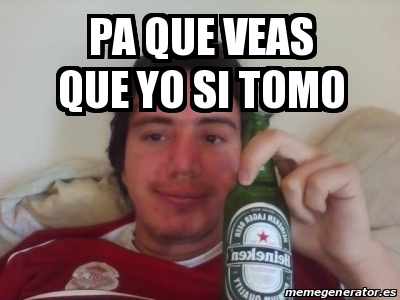 Meme Personalizado - Pa que veas que yo si tomo - 16681894