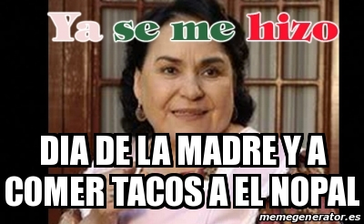Meme Personalizado - dIA DE LA MADRE Y A COMER TACOS A EL NOPAL - 16681926