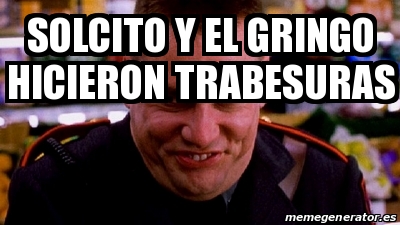 Meme Personalizado - solcito y el gringo hicieron trabesuras - 16684033