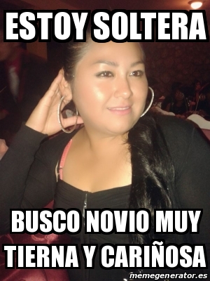 Meme Personalizado - estoy soltera busco novio muy tierna y cariÃ±osa ...