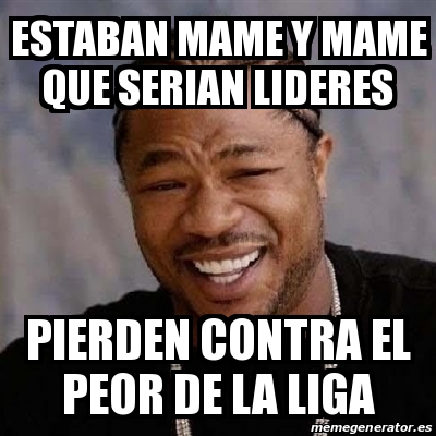 Meme Yo Dawg - Estaban mame y mame que serian lideres pierden contra el ...
