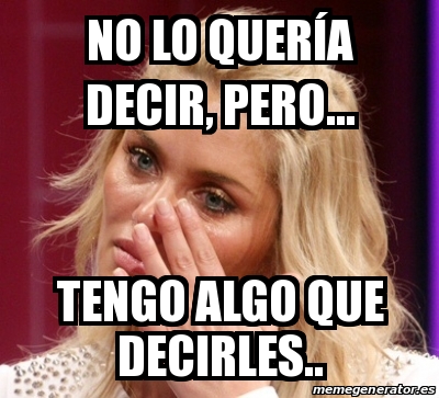 Meme Personalizado - No lo querÃ­a decir, pero... Tengo algo que ...