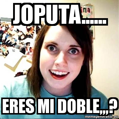 Meme Overly Attached Girlfriend - joputa...... eres mi doble,,,? - 16693263