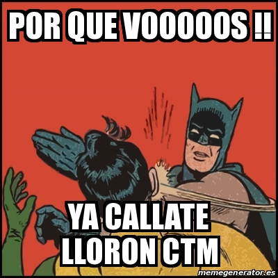 Meme Batman slaps Robin - por que vooooos !! ya callate lloron ctm ...