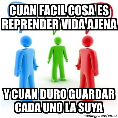 Meme Personalizado - cuan facil cosa es reprender vida ajena y cuan ...