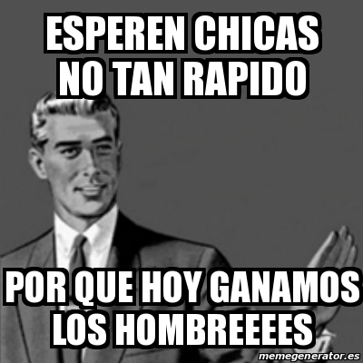 Meme Correction Guy - esperen chicas no tan rapido por que hoy ganamos ...
