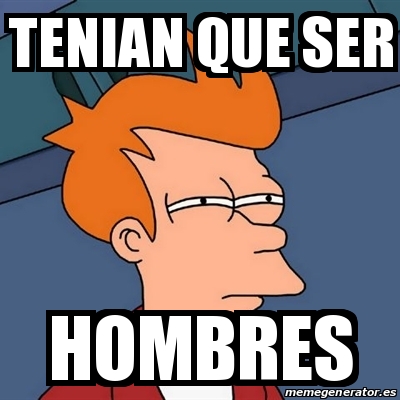 Meme Futurama Fry - Tenian Que Ser Hombres - 16076166