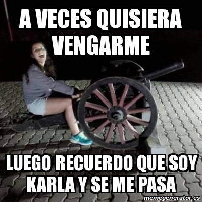 Meme Personalizado - A veces quisiera vengarme Luego recuerdo que soy ...