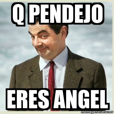 Meme Mr Bean - Q pendejo eres Angel - 16702442