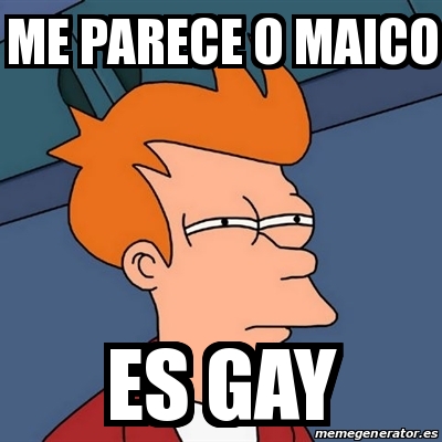Meme Futurama Fry - me parece o maico es gay - 16708142