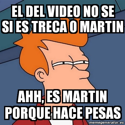 Meme Futurama Fry - El del video no se si es treca o martin ahh, es ...