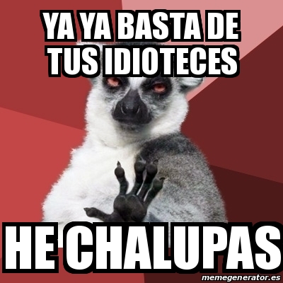 Meme Chill Out Lemur - ya YA BASTA DE TUS IDIOTECES HE CHALUPAS - 16711229