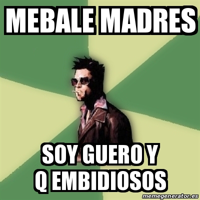 Meme Tyler Durden - mebale madres soy guero y q embidiosos - 16712974
