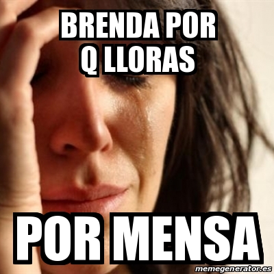 Meme Problems - brenda por q lloras por mensa - 16713023