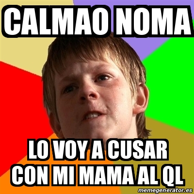 Meme Chico Malo - calmao noma lo voy a cusar con mi mama al ql - 16713212