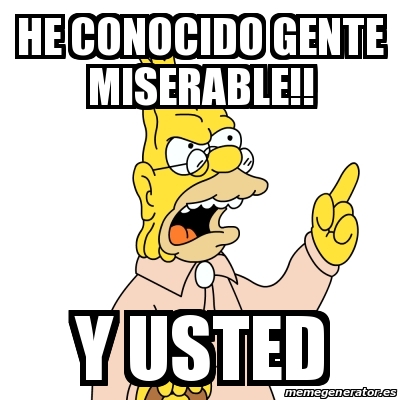 Meme Personalizado - HE CONOCIDO GENTE MISERABLE!! Y USTED - 16713753
