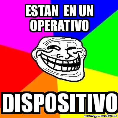 Meme Troll - estan en un operativo dispositivo - 16714689