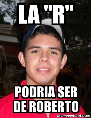 Meme Personalizado - LA "R" podria ser de roberto - 16716191