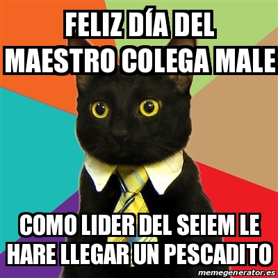 Meme Business Cat - Feliz dÃ­a del maestro colega male Como lider del ...