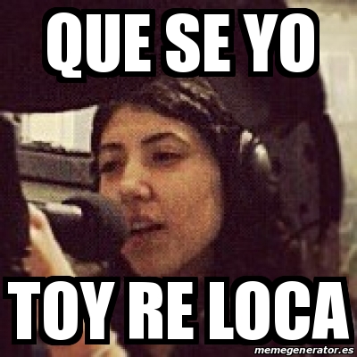 Meme Personalizado - que se yo toy re loca - 16729809