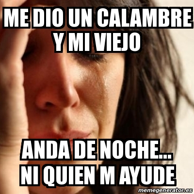 Meme Problems - me dio un calambre y mi viejo anda de noche... ni quien ...