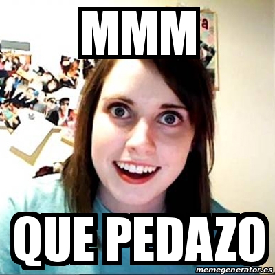 Meme Overly Attached Girlfriend - mmm que pedazo - 16733125