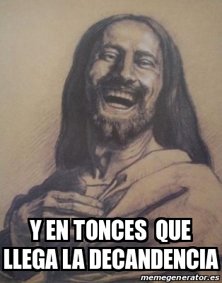 Meme Personalizado - y en tonces que llega la decandencia - 16735083