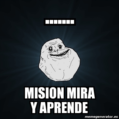 Meme Forever Alone - ....... mision mira y aprende - 16745332