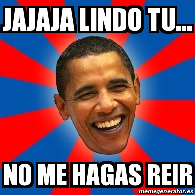 Meme Obama - JAJAJA LINDO TU... NO ME HAGAS REIR - 16746927